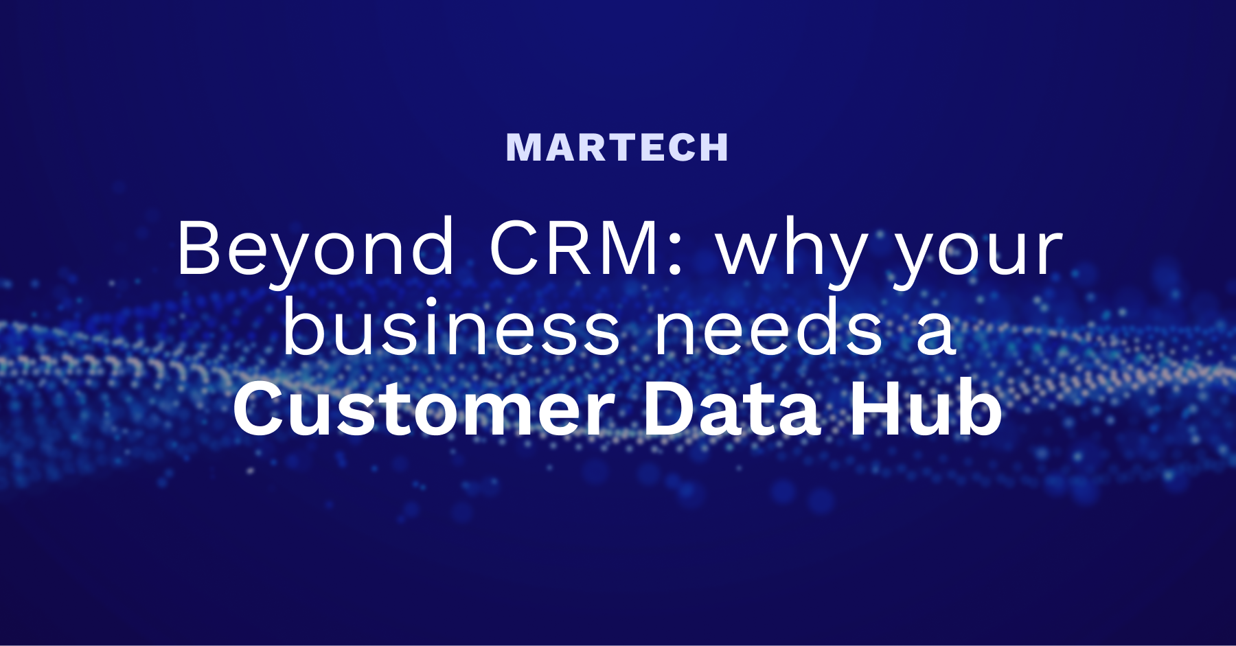 Beyond CRM: why your business needs a Customer Data Hub